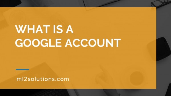 What is a Google Account - ML2 Solutions